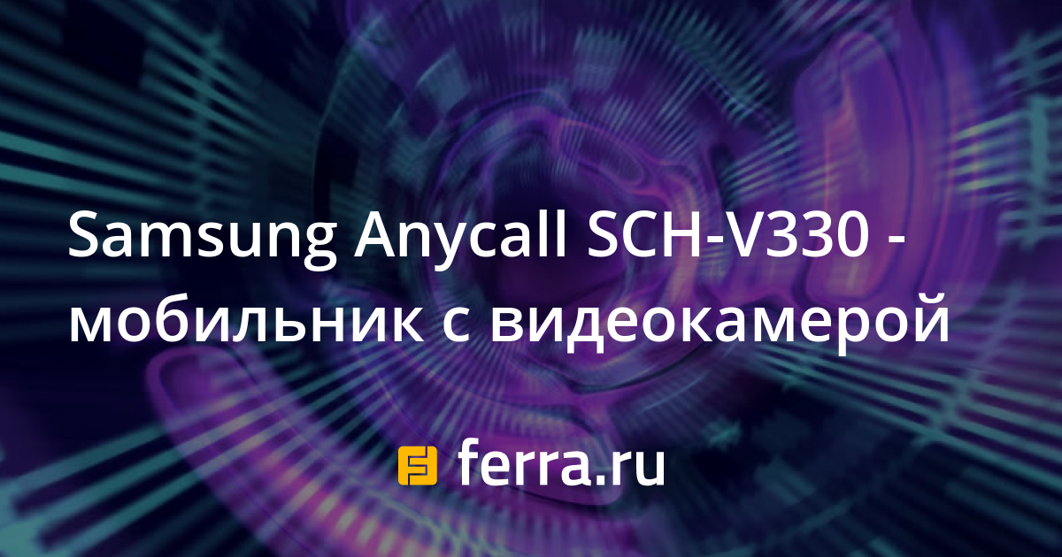 Samsung Anycall SCH-V330 - мобильник с видеокамерой — Ferra.ru