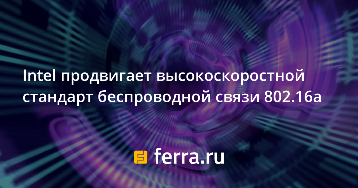 Intel продвигает высокоскоростной стандарт беспроводной связи 802.16a ...