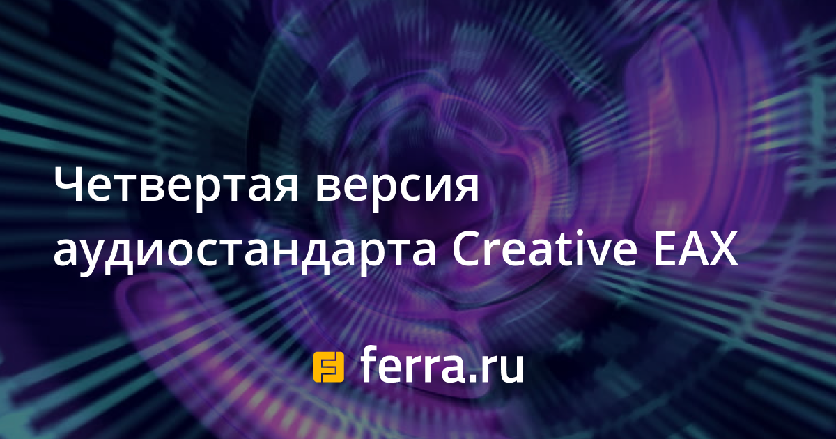Четвертая версия аудиостандарта Creative EAX — Ferra.ru
