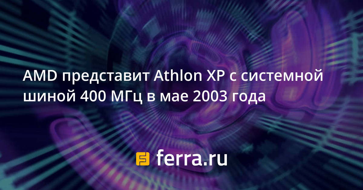 AMD представит Athlon XP с системной шиной 400 МГц в мае 2003 года ...