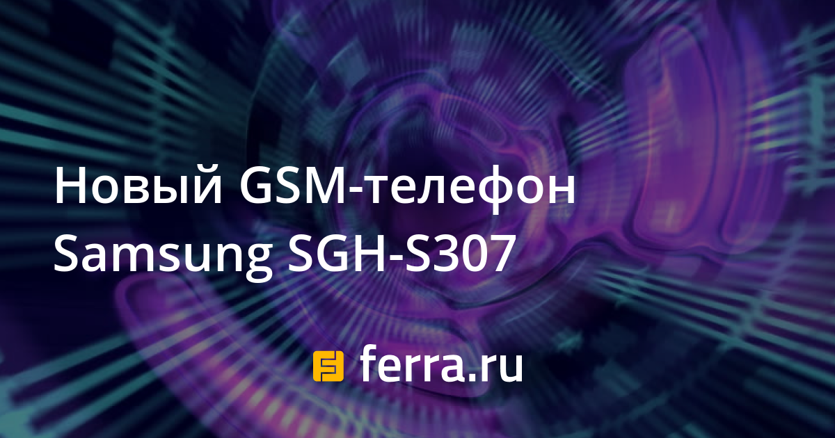 Новый GSM-телефон Samsung SGH-S307 — Ferra.ru