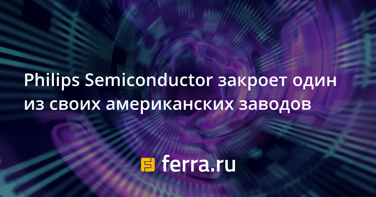 Philips Semiconductor закроет один из своих американских заводов — Ferra.ru