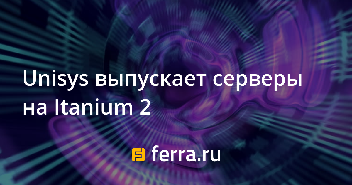 Unisys выпускает серверы на Itanium 2 — Ferra.ru