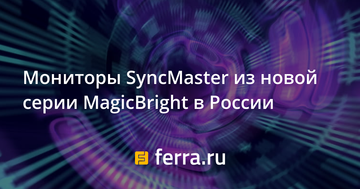Мониторы SyncMaster из новой серии MagicBright в России — Ferra.ru