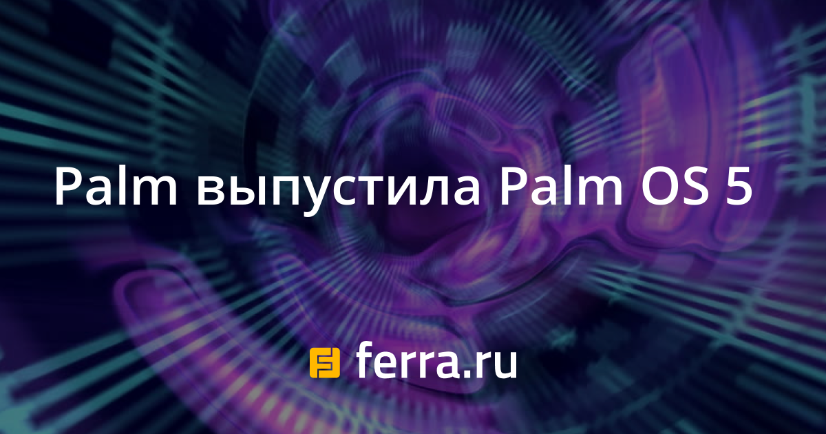 Palm выпустила Palm OS 5 — Ferra.ru