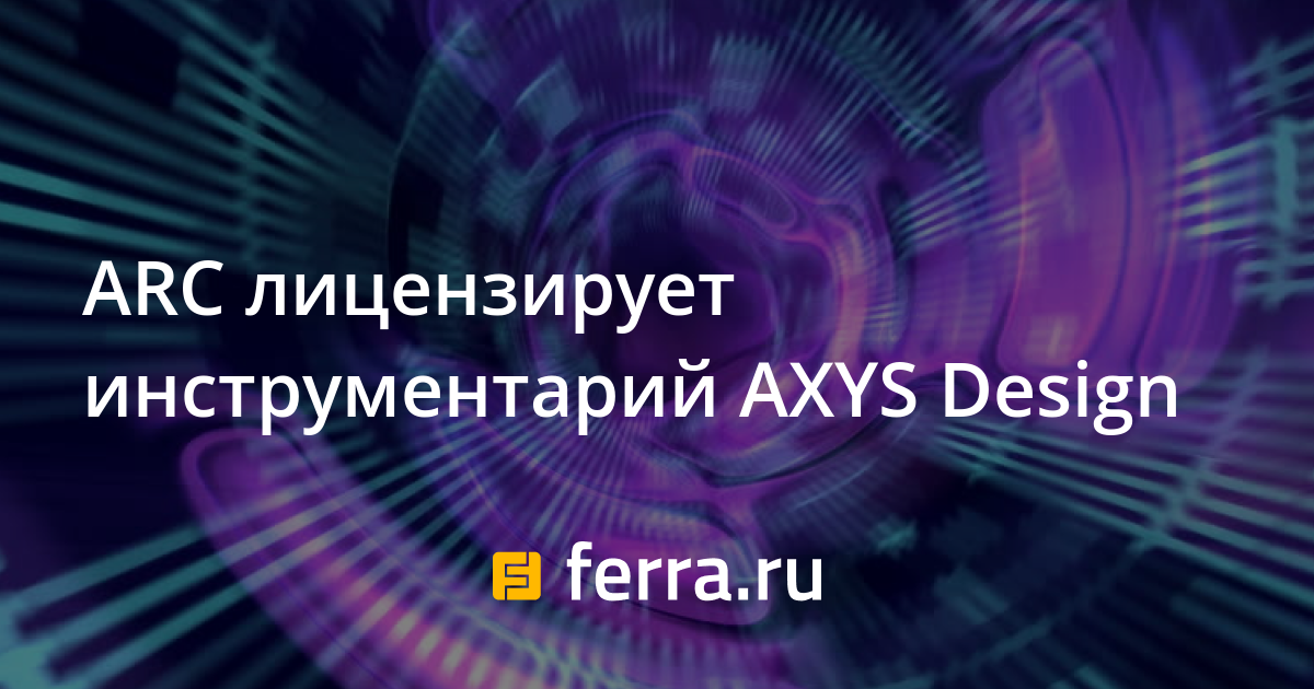ARC лицензирует инструментарий AXYS Design: Новости: Наука и технологии ...