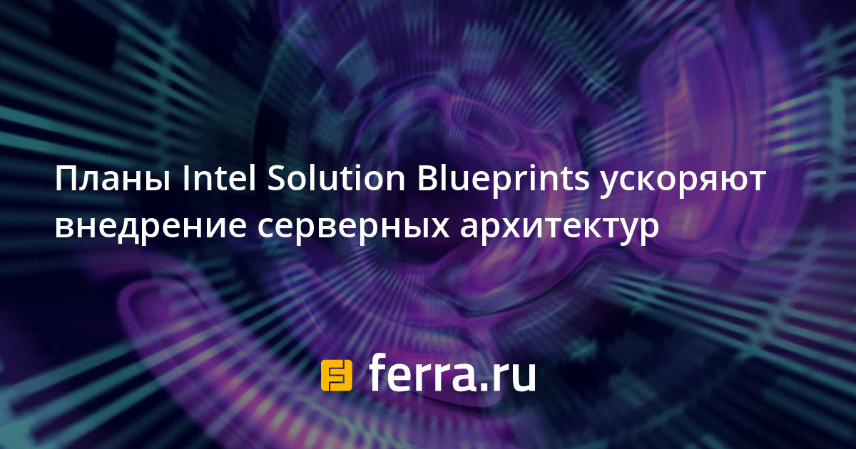 Планы Intel Solution Blueprints ускоряют внедрение серверных архитектур ...