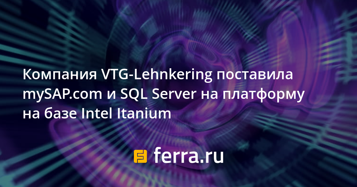 Компания VTG-Lehnkering поставила mySAP.com и SQL Server на платформу на базе Intel Itanium ...