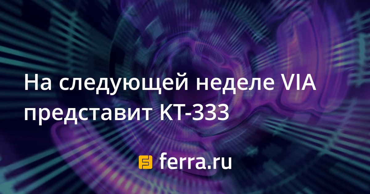 На следующей неделе VIA представит KT-333 — Ferra.ru