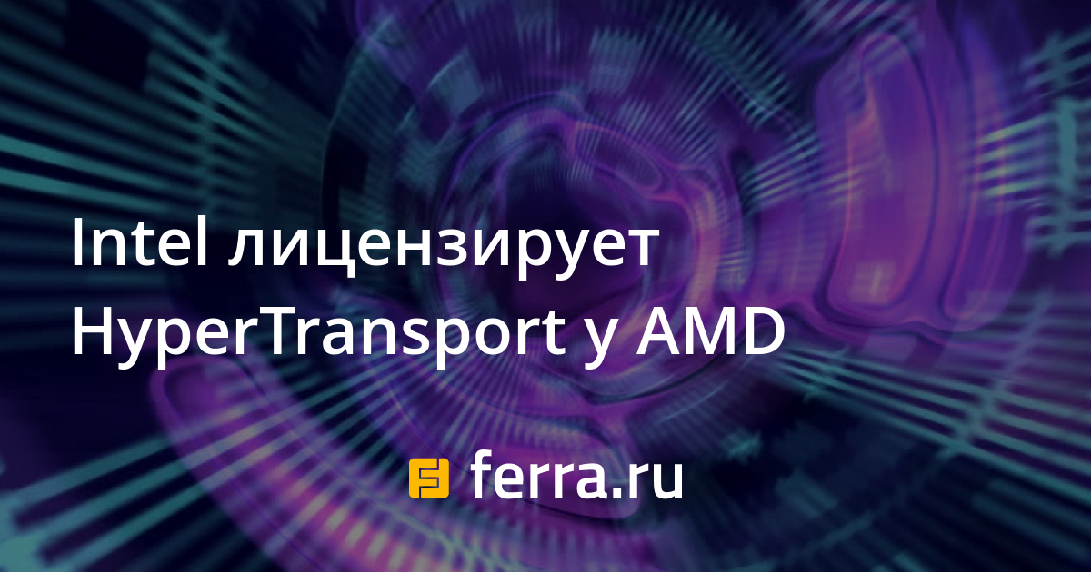 Intel лицензирует HyperTransport у AMD — Ferra.ru