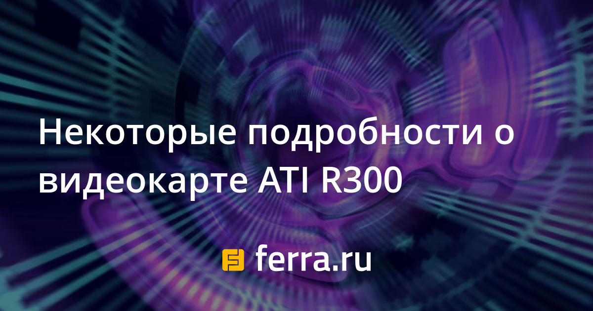 Некоторые подробности о видеокарте ATI R300 — Ferra.ru