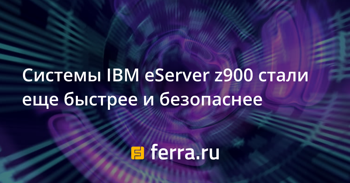 Системы IBM eServer z900 стали еще быстрее и безопаснее: Новости: Наука ...