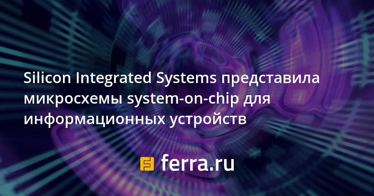 Silicon Integrated Systems представила микросхемы system-on-chip для ...