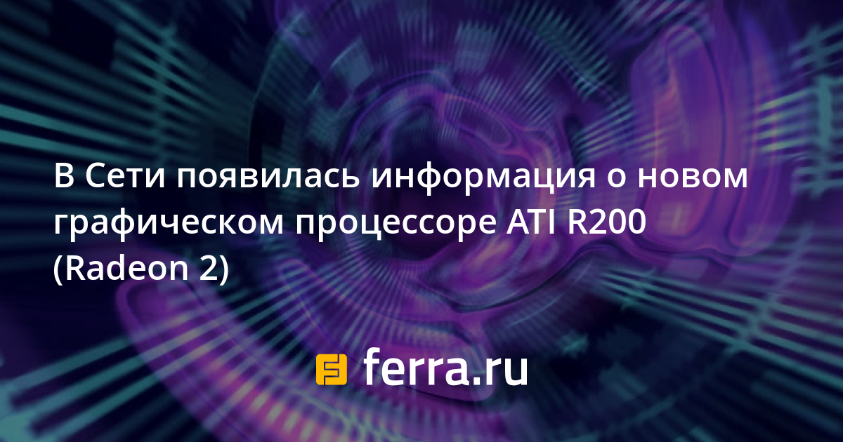 В Сети появилась информация о новом графическом процессоре ATI R200 ...