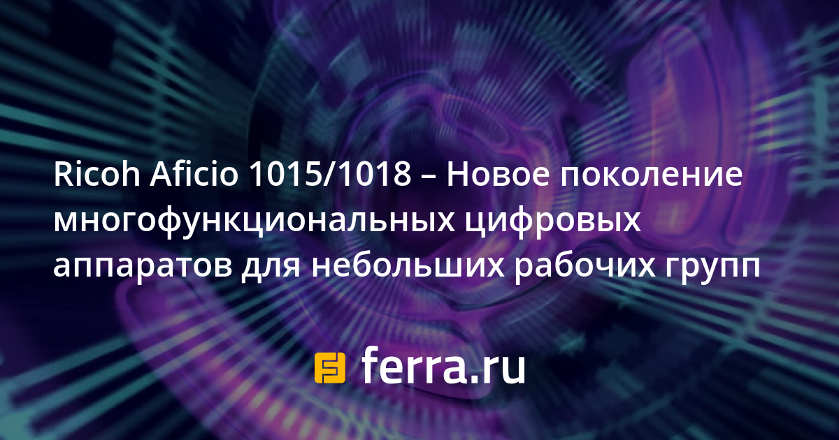 Ricoh Aficio 1015/1018 – Новое поколение многофункциональных цифровых ...