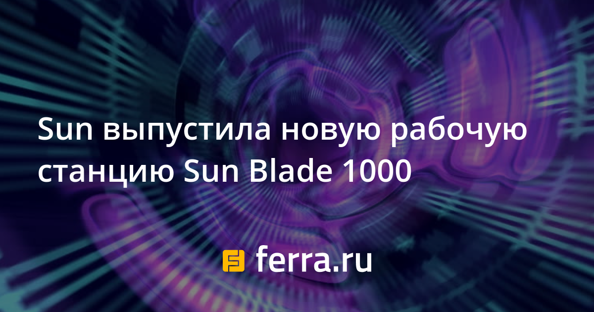 Sun выпустила новую рабочую станцию Sun Blade 1000 — Ferra.ru