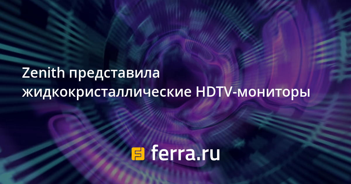 Zenith представила жидкокристаллические HDTV-мониторы: Новости: Наука и ...