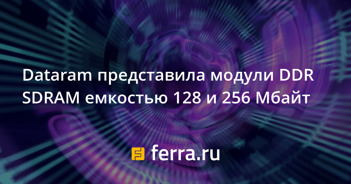 Dataram представила модули DDR SDRAM емкостью 128 и 256 Мбайт — Ferra.ru