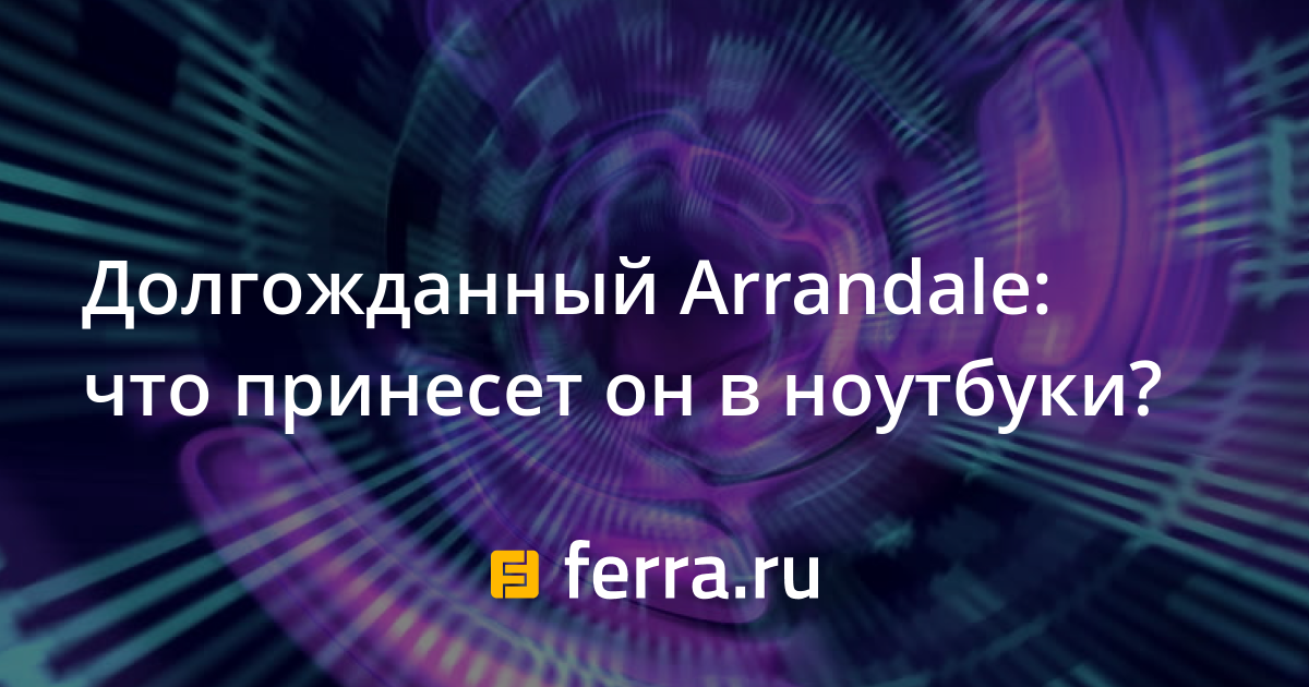 Долгожданный Arrandale: что принесет он в ноутбуки?: Обзоры: Компьютеры ...