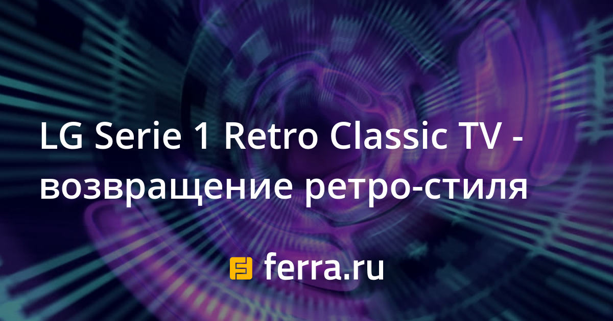 LG Serie 1 Retro Classic TV - возвращение ретро-стиля: Без рубрики ...