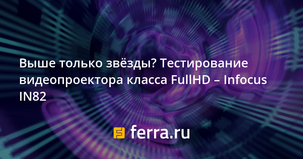 Выше только звёзды? Тестирование видеопроектора класса FullHD – Infocus ...