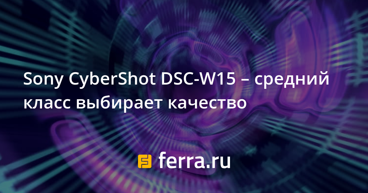 Sony CyberShot DSC-W15 – средний класс выбирает качество: Обзоры: Фото, видео и аудио — Ferra.ru
