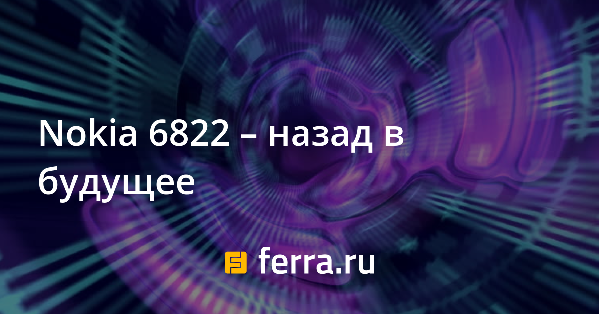 Nokia 6822 – назад в будущее: Обзоры: Телефоны — Ferra.ru