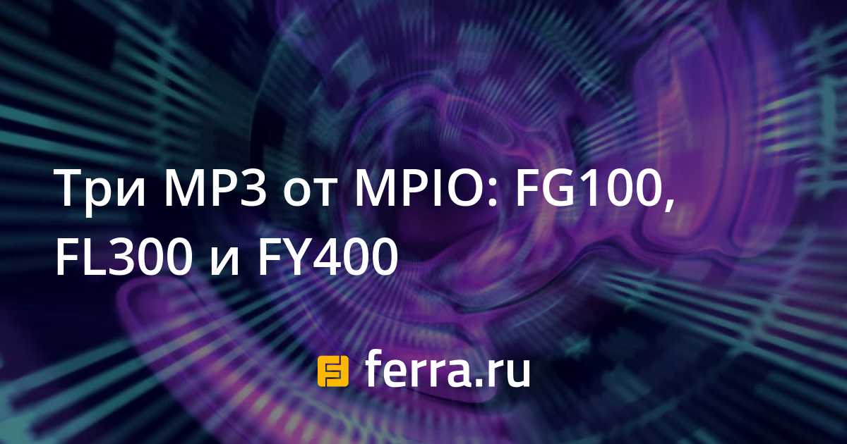 Три MP3 от MPIO: FG100, FL300 и FY400 — Ferra.ru