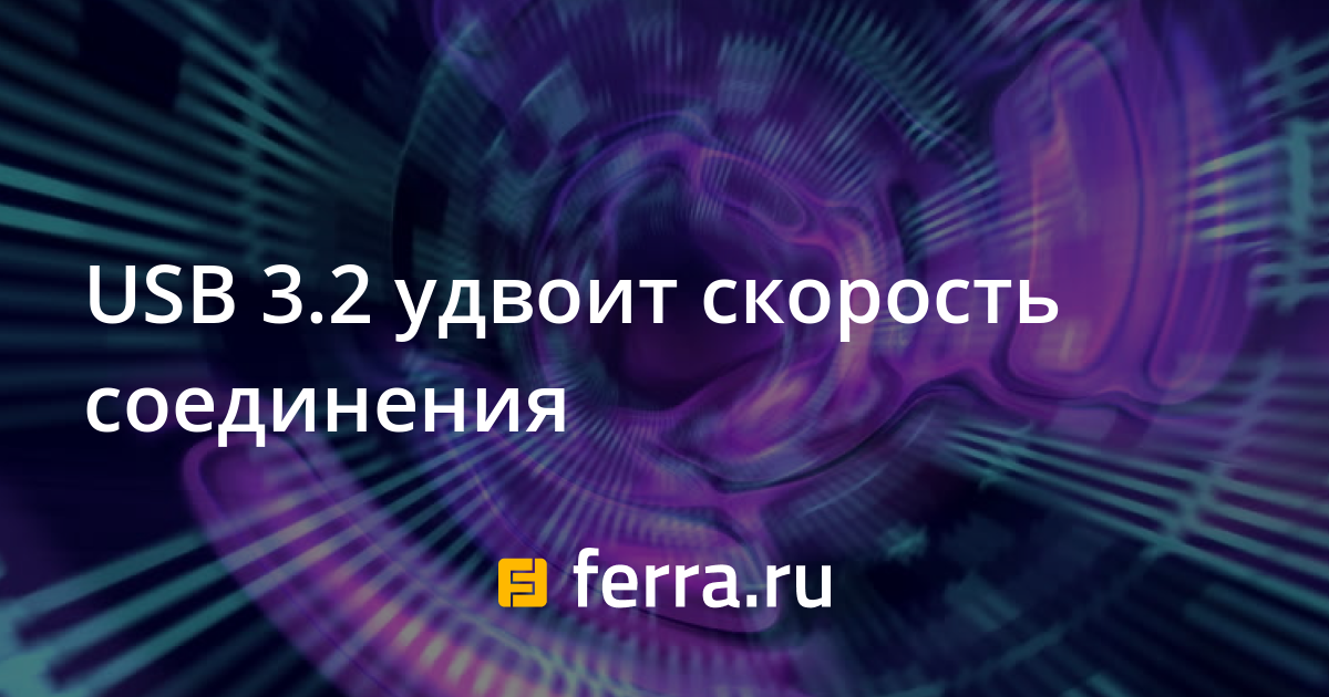 USB 3.2 удвоит скорость соединения: Новости: Наука и технологии — Ferra.ru