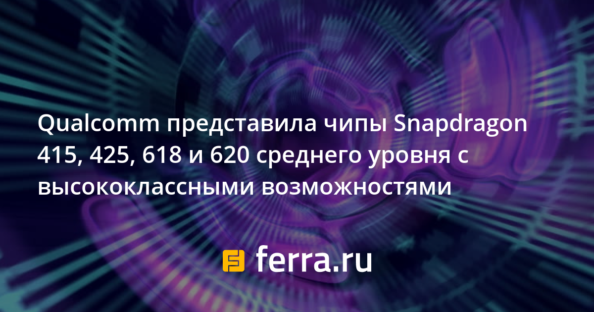 Qualcomm представила чипы Snapdragon 415, 425, 618 и 620 среднего ...