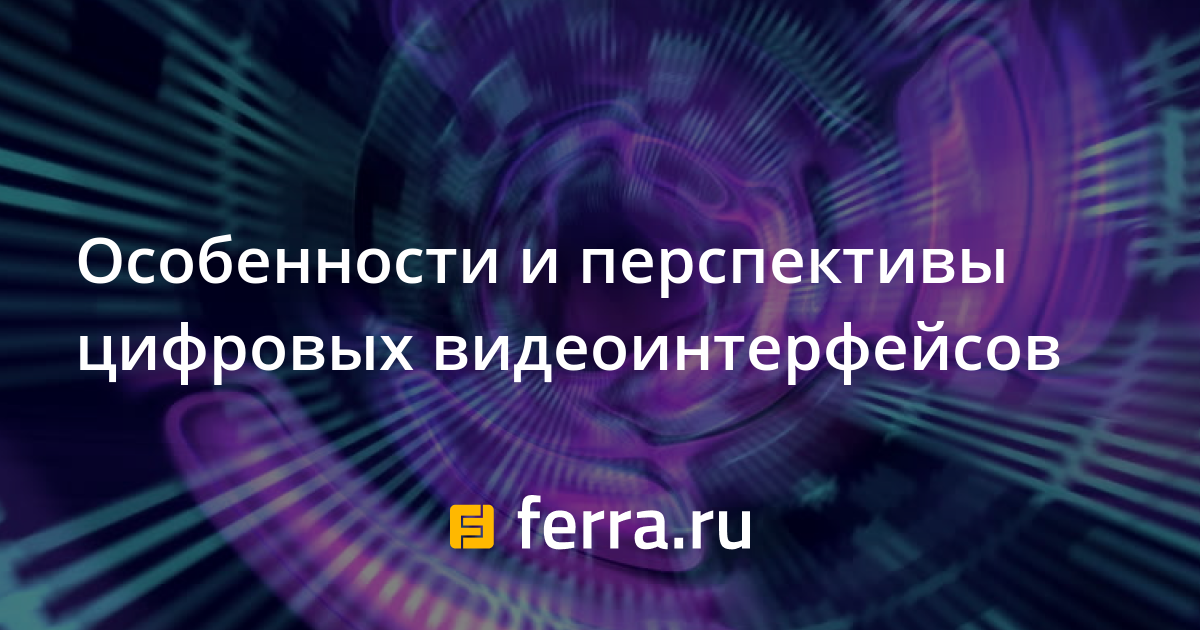Особенности и перспективы цифровых видеоинтерфейсов: Обзоры: Компьютеры ...