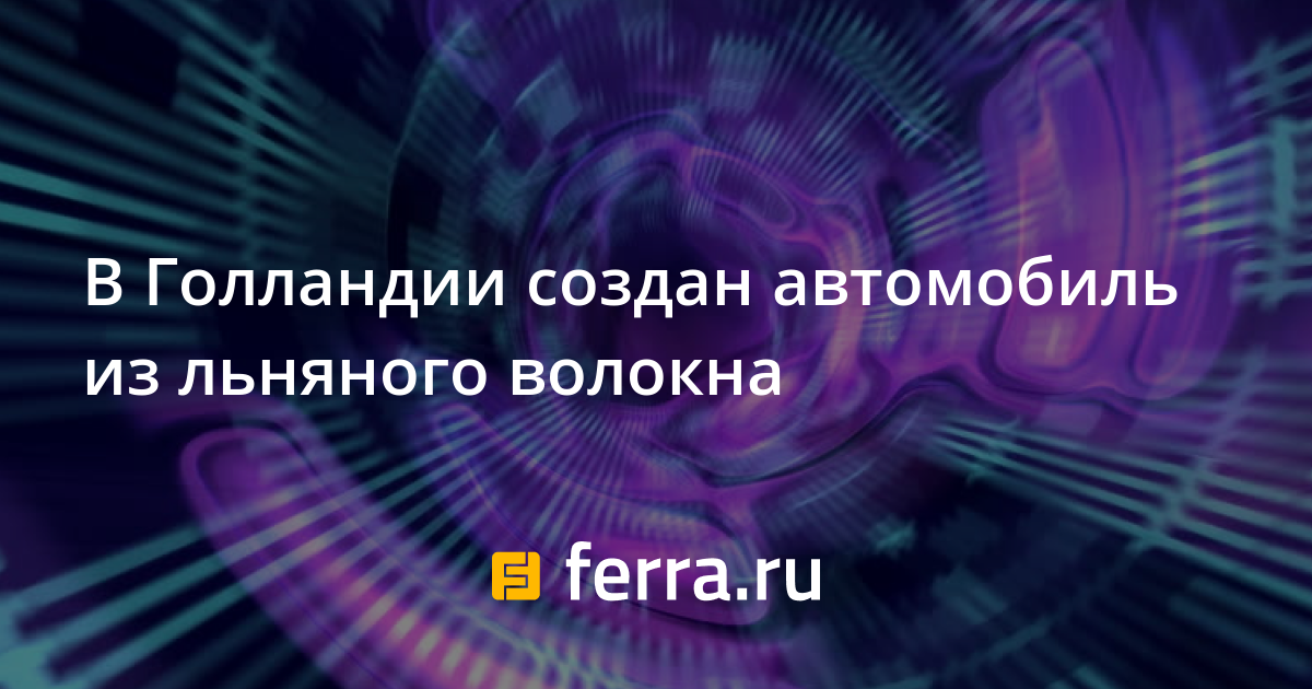 В Голландии создан автомобиль из льняного волокна — Ferra.ru