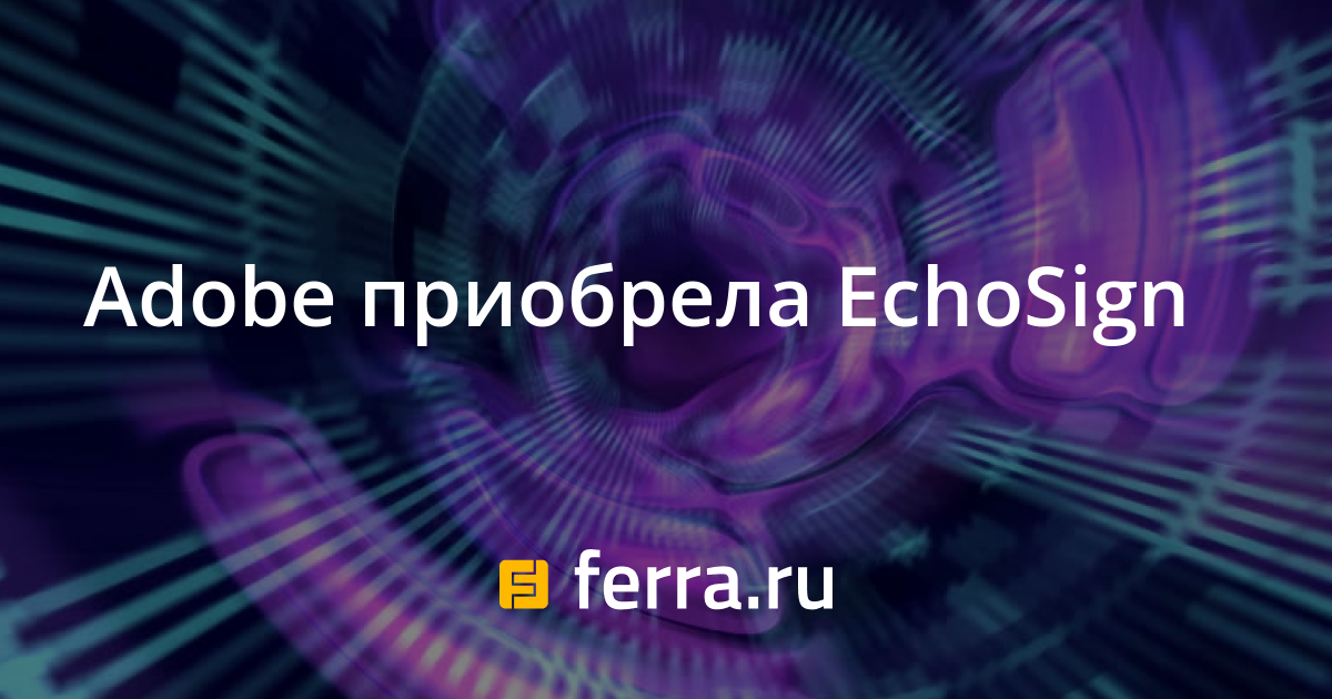Adobe приобрела EchoSign: Новости: Наука и технологии — Ferra.ru