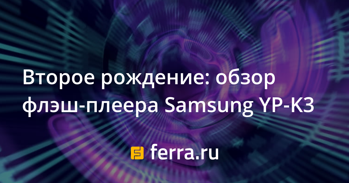 Второе рождение: обзор флэш-плеера Samsung YP-K3 — Ferra.ru