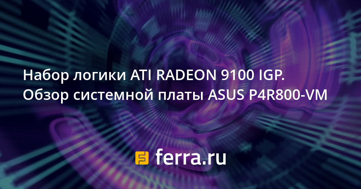 Набор логики ATI RADEON 9100 IGP. Обзор системной платы ASUS P4R800-VM ...