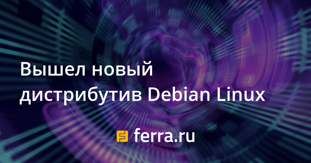 Вышел новый дистрибутив Debian Linux — Ferra.ru