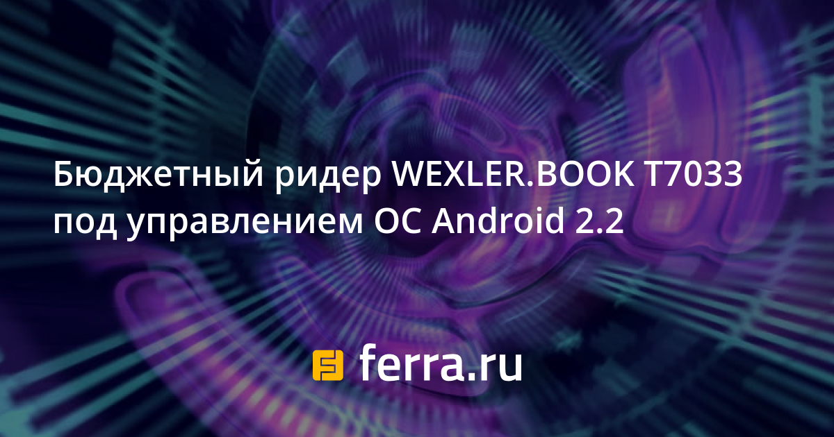 Бюджетный ридер WEXLER.BOOK T7033 под управлением ОС Android 2.2 — Ferra.ru