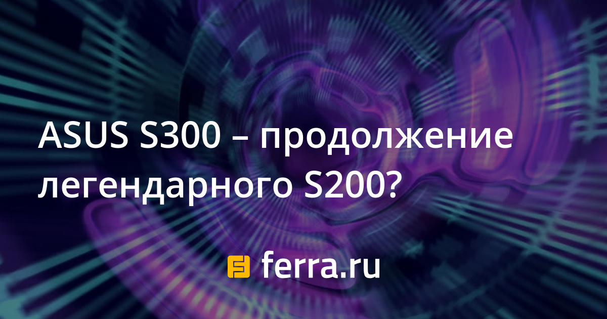 ASUS S300 – продолжение легендарного S200?: Обзоры: Ноутбуки и планшеты ...