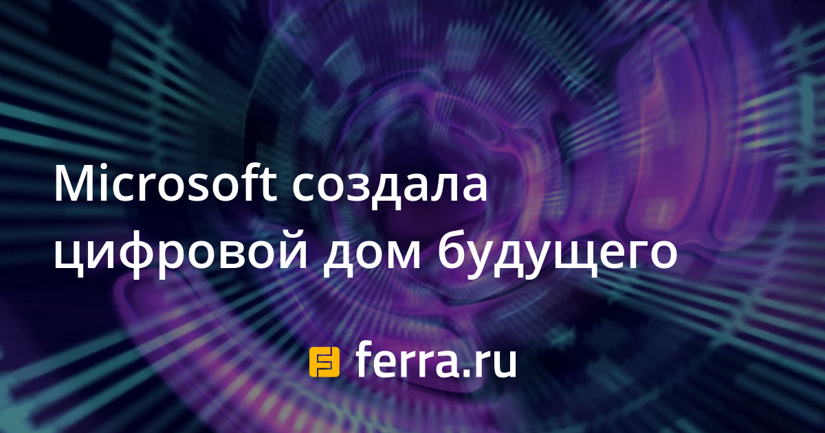 Microsoft создала цифровой дом будущего: Новости: Умный дом — Ferra.ru