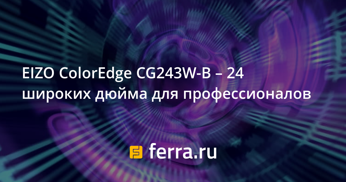 EIZO ColorEdge CG243W-B – 24 широких дюйма для профессионалов — Ferra.ru