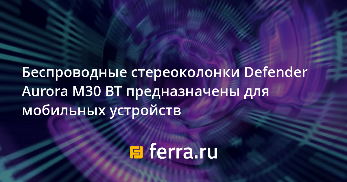Беспроводные стереоколонки Defender Aurora M30 BT предназначены для мобильных устройств: Новости ...