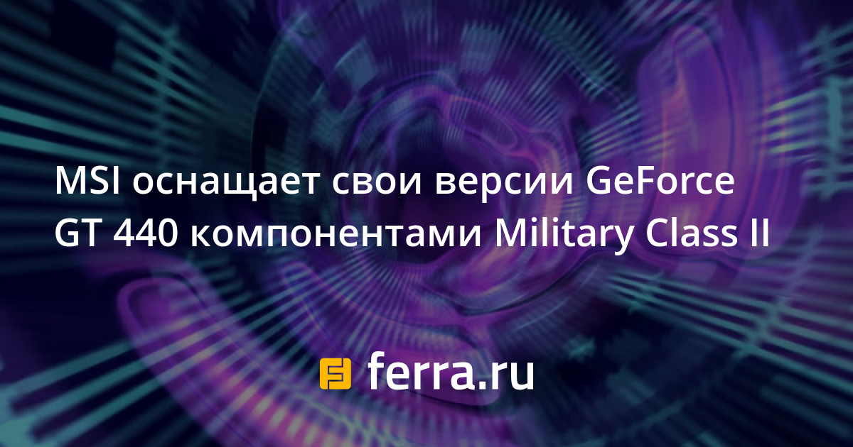MSI оснащает свои версии GeForce GT 440 компонентами Military Class II ...
