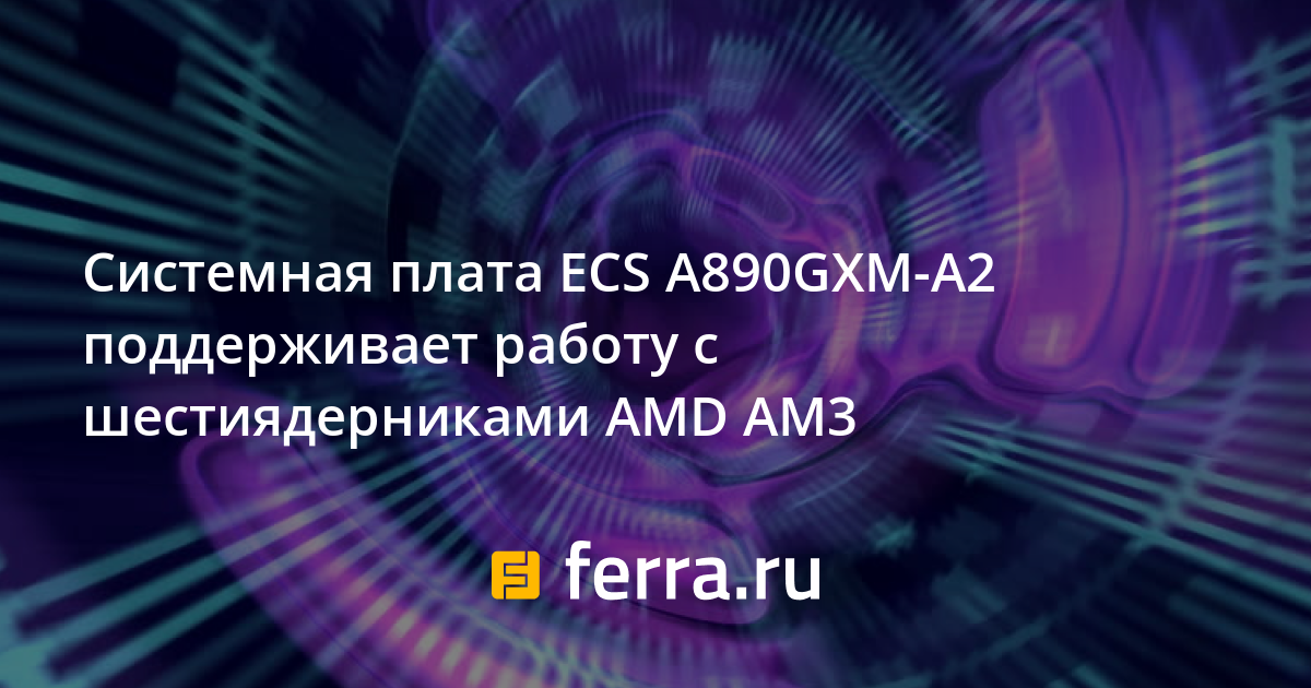 Системная плата ECS A890GXM-A2 поддерживает работу с шестиядерниками AMD AM3: Новости ...