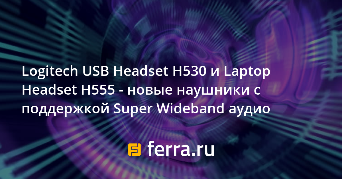Logitech USB Headset H530 и Laptop Headset H555 - новые наушники с ...