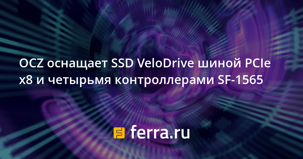 OCZ оснащает SSD VeloDrive шиной PCIe x8 и четырьмя контроллерами SF ...