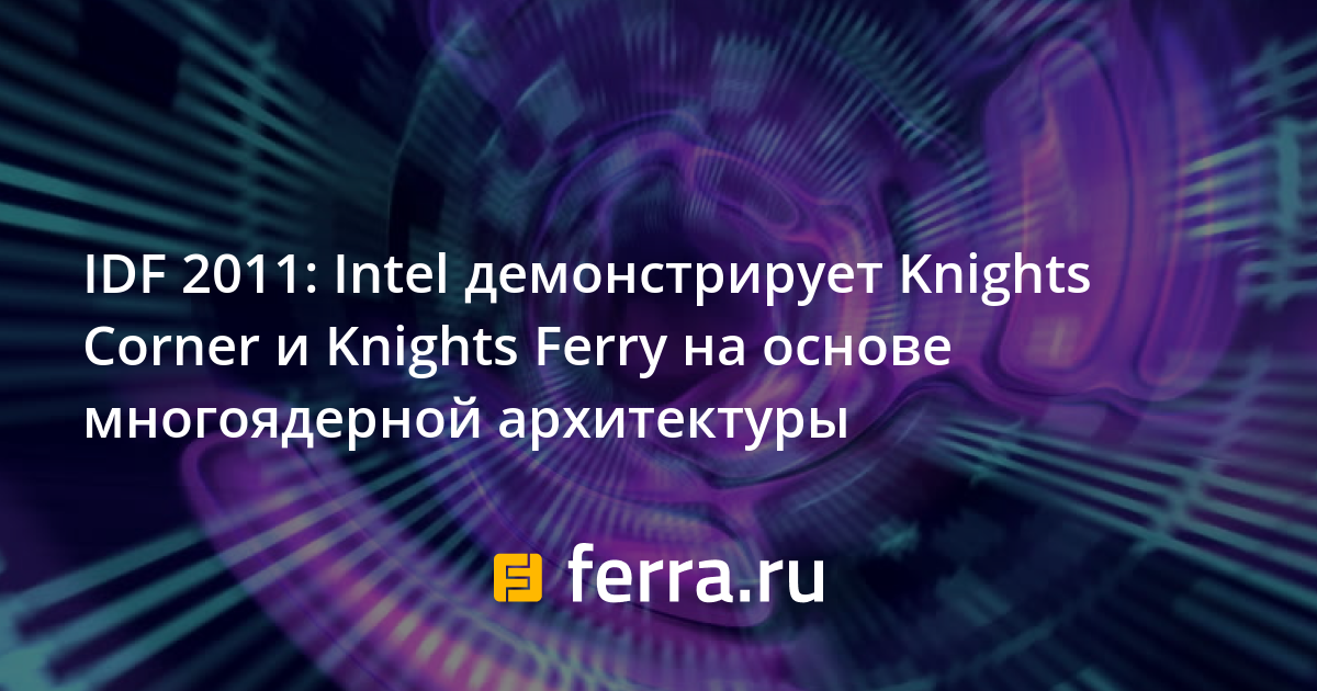 IDF 2011: Intel демонстрирует Knights Corner и Knights Ferry на основе ...
