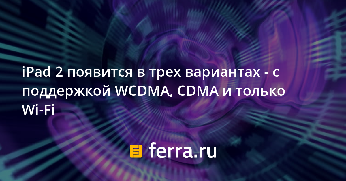 iPad 2 появится в трех вариантах - с поддержкой WCDMA, CDMA и только Wi ...