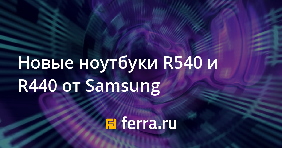 Новые ноутбуки R540 и R440 от Samsung: Новости: Ноутбуки и планшеты ...