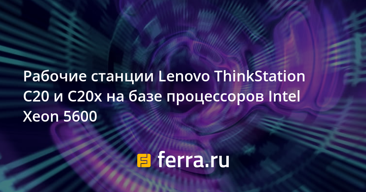 Рабочие станции Lenovo ThinkStation C20 и C20x на базе процессоров ...