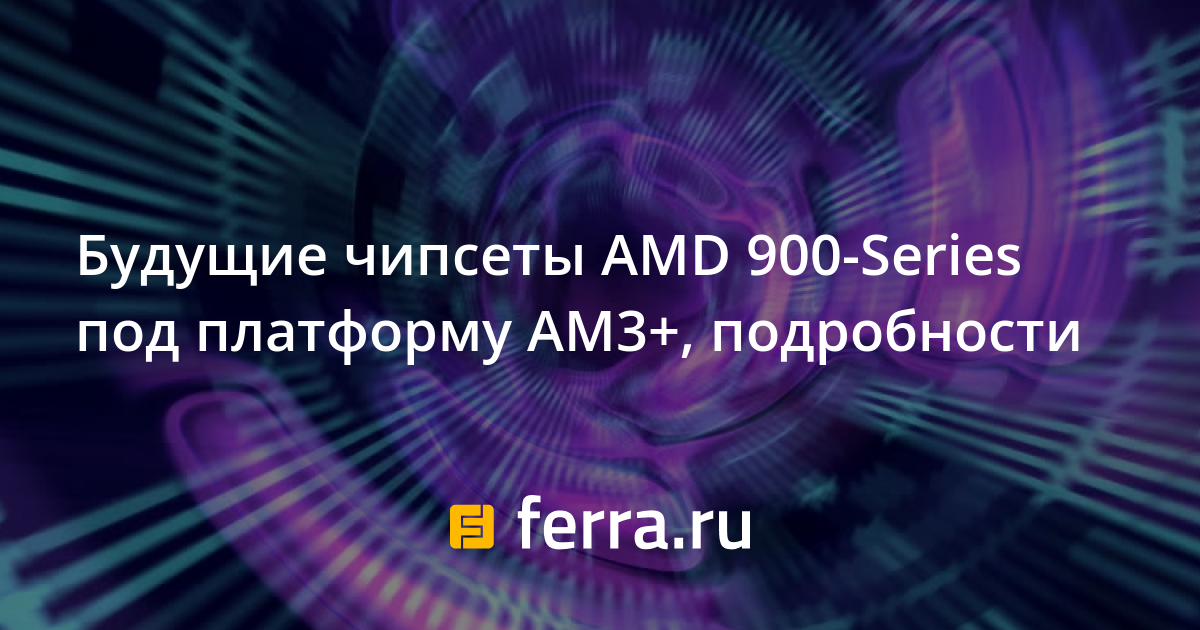 Будущие чипсеты AMD 900-Series под платформу AM3+, подробности: Новости ...